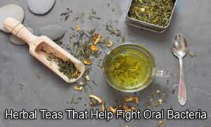 Herbal Teas That Help Fight Oral Bacteria - Pro Smile Tips